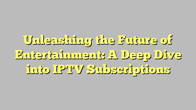 Unleashing the Future of Entertainment: A Deep Dive into IPTV ...